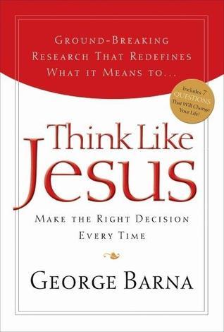 Think Like Jesus: Make the Right Decision Every Time by George Barna ...