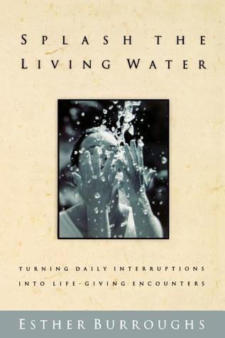 Splash The Living Water Turning Daily Interruptions Into Life-giving ...