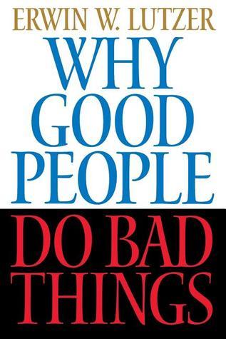 Why Good People Do Bad Things by Erwin W. Lutzer | Goodreads