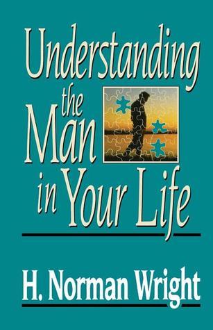 Understanding the Man in Your Life by Dr H Norman Wright | Goodreads