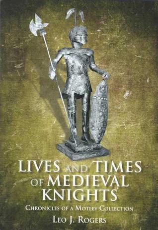 Lives and Times of Medieval Knights: Chronicles of a Motley Collection ...