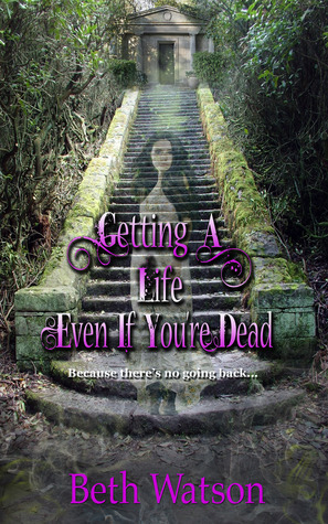 Getting A Life, Even If You're Dead by Beth Watson | Goodreads