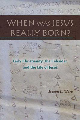 When Was Jesus Really Born? Early Christianity, the Calendar, and the ...