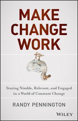 Make Change Work: Staying Nimble, Relevant, and Engaged in a World of ...