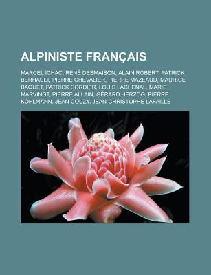 Alpiniste Francais: Marcel Ichac, Rene Desmaison, Alain Robert, Patrick ...