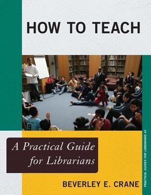 How to Teach: A Practical Guide for Librarians by Beverley E. Crane | Goodreads