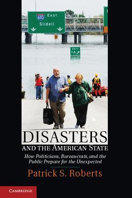 Disasters and the American State: How Politicians, Bureaucrats, and the ...