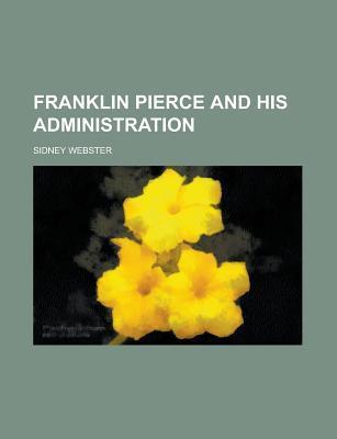Franklin Pierce and His Administration by Sidney Webster | Goodreads