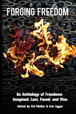 Forging Freedom: An Anthology of Freedoms Imagined, Lost, Found, and ...