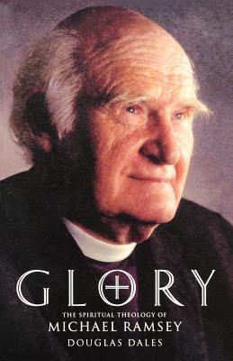 Glory!: The Spiritual Theology of Michael Ramsey by Arthur Michael ...