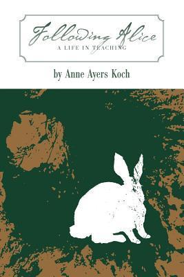 Following Alice: A Life in Teaching by Anne Ayers Koch | Goodreads