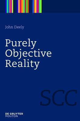 Purely Objective Reality by John Deely | Goodreads