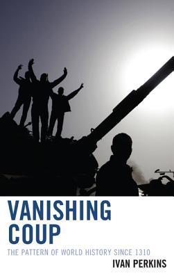 Vanishing Coup: The Pattern of World History since 1310 by Ivan Perkins ...