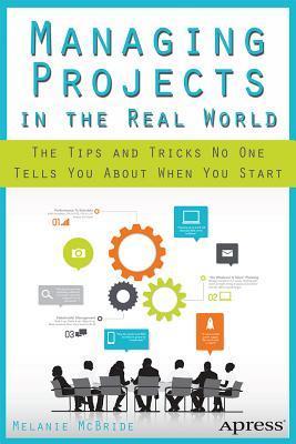 Managing Projects in the Real World: The Tips and Tricks No One Tells You About When You Start ...