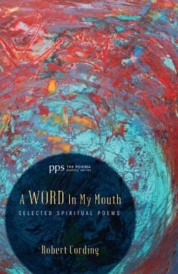 A Word in My Mouth: Selected Spiritual Poems by Robert Cording | Goodreads