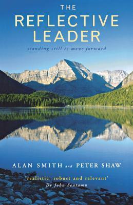 The Reflective Leader: Standing Still to Move Forward by Alan Smith ...