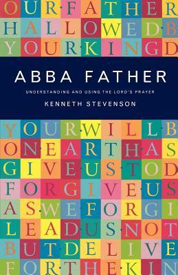 Abba Father: Understanding and Using the Lord's Prayer by Kenneth ...