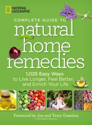 National Geographic Complete Guide to Natural Home Remedies: 1,025 Easy ...