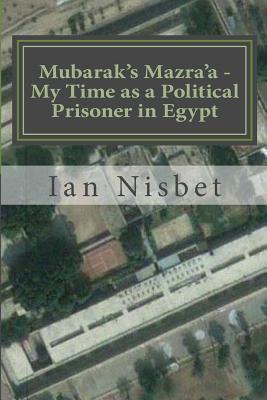 Mubarak's Mazra'a: My Time As a Political Prisoner in Egypt by Ian Nisbet | Goodreads