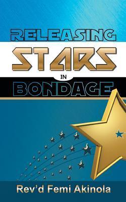 Releasing Stars in Bondage by Rev'd Femi Akinola | Goodreads