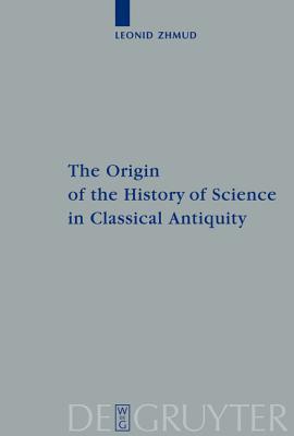 The Origin of the History of Science in Classical Antiquity by Leonid ...