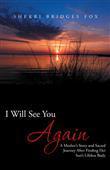 I Will See You Again: A Mother's Story and Sacred Journey After Finding ...
