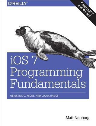iOS 7 Programming Fundamentals: Objective-C, Xcode, and Cocoa Basics by Matt Neuburg | Goodreads