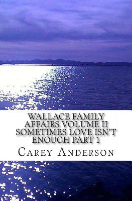 Wallace Family Affairs Volume II: Sometimes Love Isn't Enough Part 1 by Carey Anderson | Goodreads