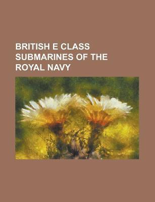 British E Class Submarines of the Royal Navy: HMS E1, HMS E10, HMS E11 ...