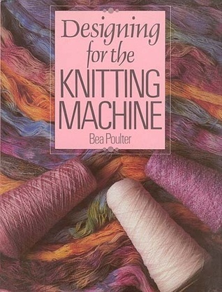 Designing for the Knitting Machine by Bea Poulter | Goodreads
