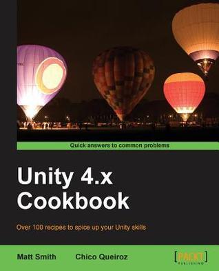 Unity 4.x Cookbook: Over 100 Recipes to Spice Up Your Unity Skills by Matt Smith | Goodreads