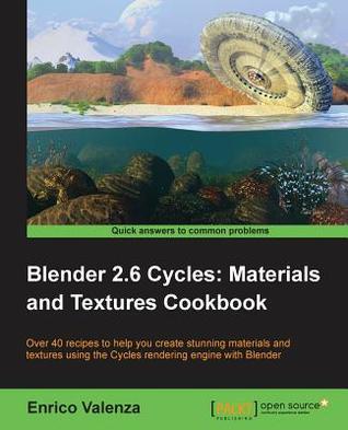 Blender 2.6 Cycles, Materials and Textures Cookbook: Over 40 Recipes to Help You Create Stunning ...