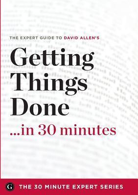 Getting Things Done in 30 Minutes: The Expert Guide to David Allen's ...