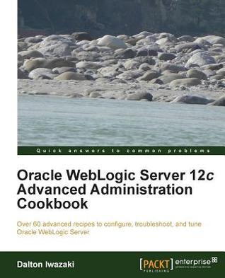 Oracle Weblogic Server 12c Advanced Administration Cookbook by Dalton Iwazaki | Goodreads