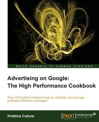 Advertising on Google: The High Performance Cookbook by Kristina Cutura | Goodreads