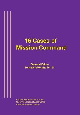 16 Cases of Mission Command by U.S. Army Combat Studies Institute ...