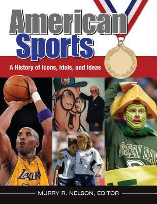 American Sports: A History of Icons, Idols, and Ideas by Murry R ...