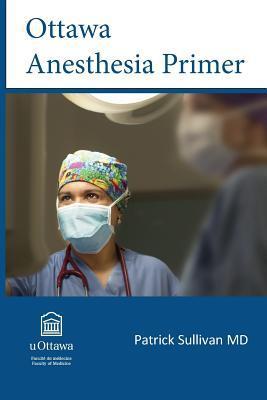 Ottawa Anesthesia Primer by Patrick J. Sullivan | Goodreads