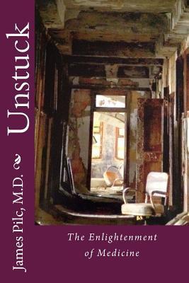 Unstuck: The Enlightenment of Medicine by James Pilc | Goodreads
