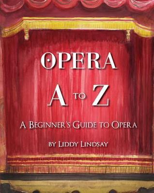 Opera A to Z: A Beginner's Guide to Opera by Liddy Lindsay | Goodreads