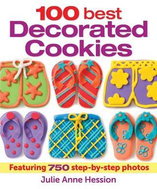 100 Best Decorated Cookies: Featuring 750 Step-by-Step Photos by Julie ...