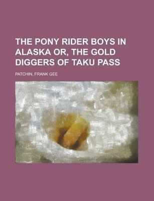 The Pony Rider Boys in Alaska Or, the Gold Diggers of Taku Pass by Frank Gee Patchin | Goodreads