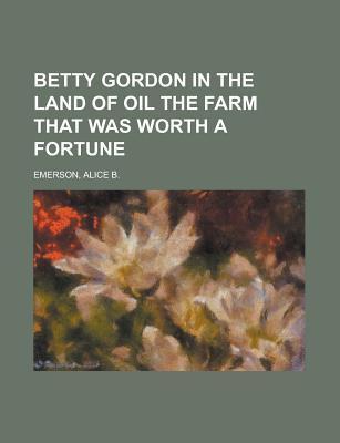 Betty Gordon in the Land of Oil; or, The Farm That Was Worth a Fortune ...