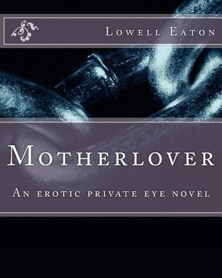 Motherlover: An erotic private eye novel by Lowell W Eaton | Goodreads