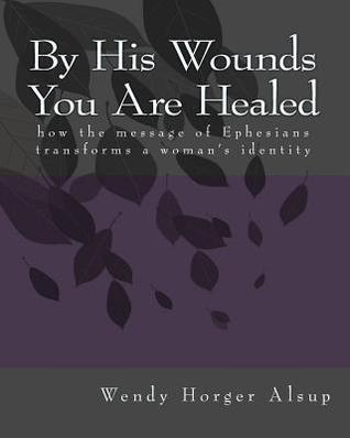 By His Wounds You Are Healed: how the message of Ephesians transforms a ...