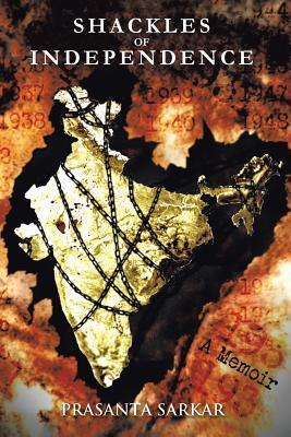 Shackles of Independence: A Memoir Of An Unknown Indian by Prasanta ...