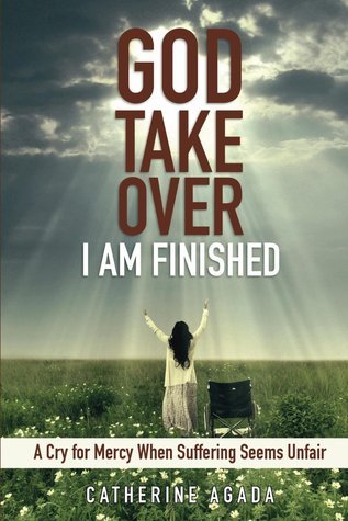 God, Take Over; I Am Finished: A Cry for Mercy When Suffering Seems ...