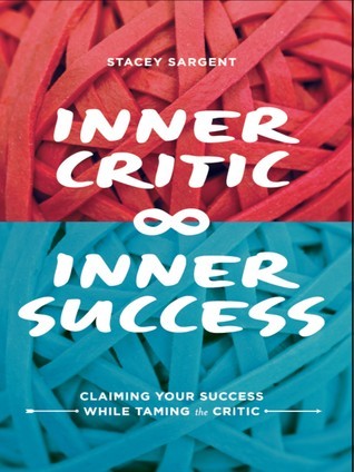 Inner Critic Inner Success: Claiming Your Success While Taming the Critics by Stacey Sargent ...