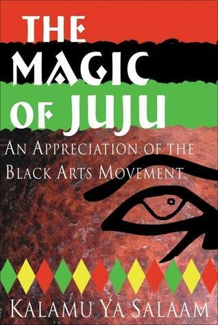 The Magic of Juju: An Appreciation of the Black Arts Movement by Kalamu ...