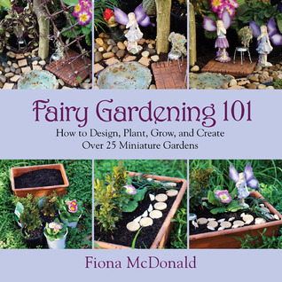 Fairy Gardening 101: How to Design, Plant, Grow, and Create Over 25 ...